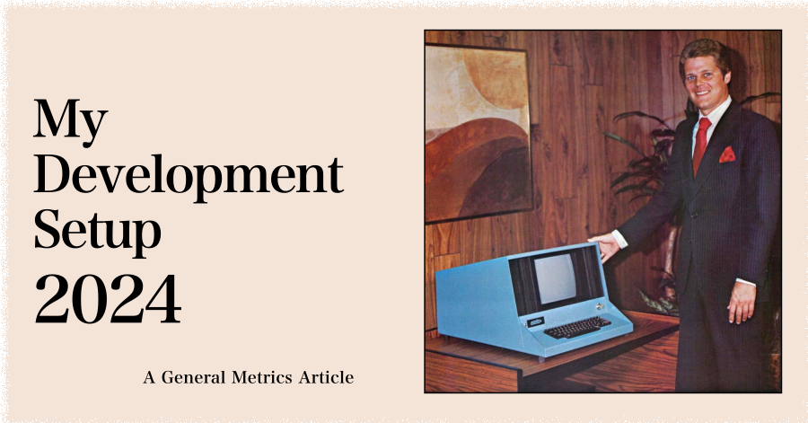General Metrics ~ My Development Setup 2024